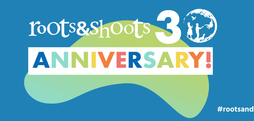 Happy 30th Birthday Roots & Shoots! - Jane Goodall's Good for All News